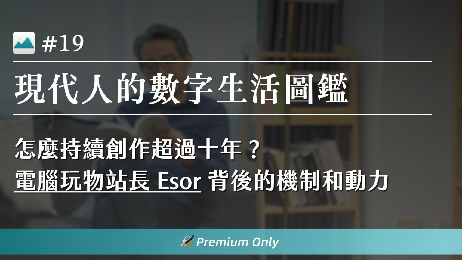 電腦玩物站長 10 年寫作的背後機制？工作之餘的放鬆法，生活專案化？｜數字生活圖鑑 #19 —— Esor 專訪
